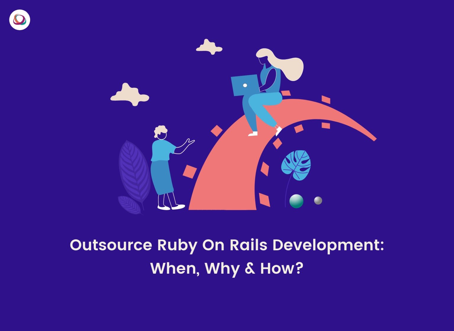 Outsource Ruby on Rails Development: When, Why & How?